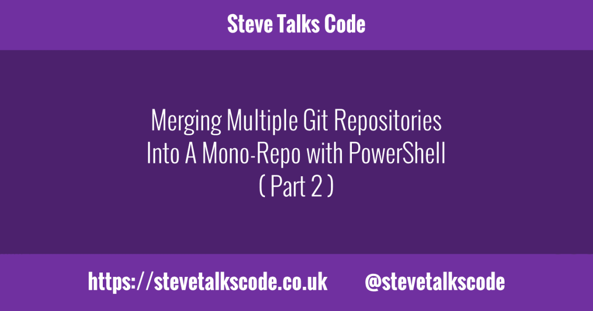Merging Multiple Git Repositories Into A Mono-Repo with PowerShell (Part 2)
